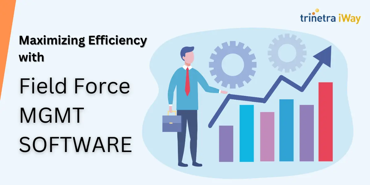 Maximizing Efficiency with Field Force Management Software Maximizing Efficiency with Field Force Management Software